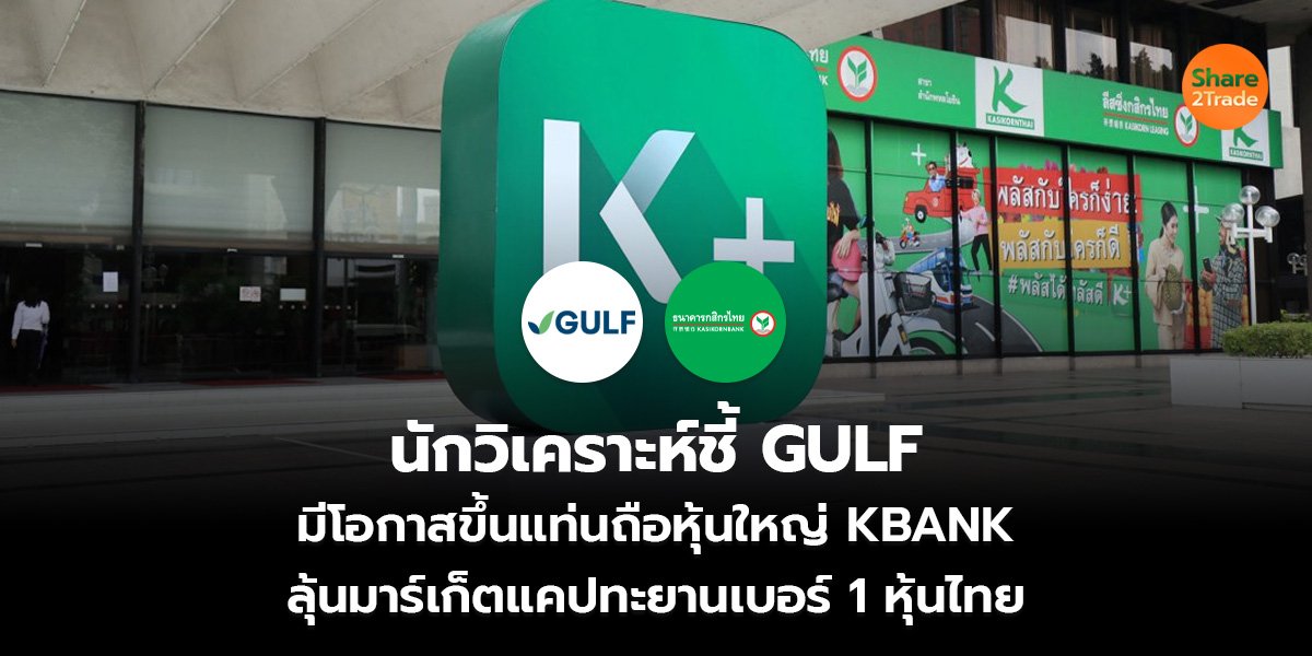 นักวิเคราะห์ชี้ GULF มีโอกาสขึ้นแท่นถือหุ้นใหญ่ KBANK ลุ้นมาร์เก็ตแคปทะยานเบอร์ 1 หุ้นไทย ...